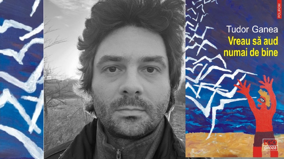 LANSARE “Vreau să aud numai de bine”, un nou roman de Tudor Ganea